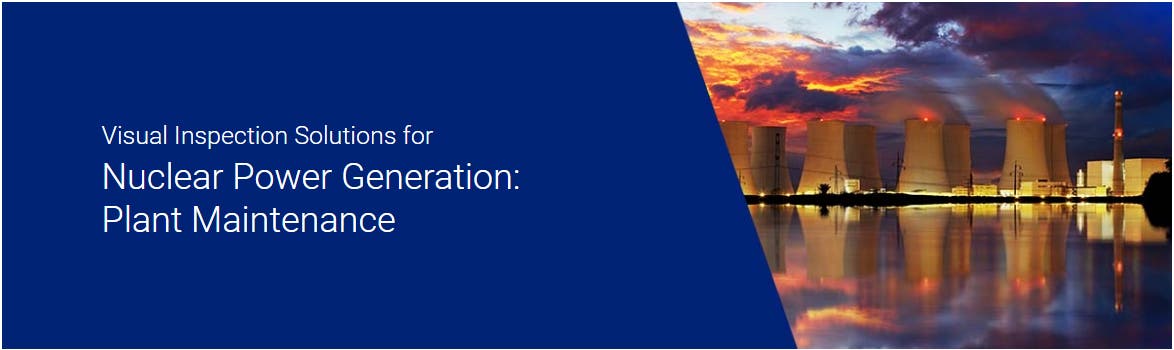 Visual Inspection Solutions for Nuclear Power Generation: Plant Maintenance